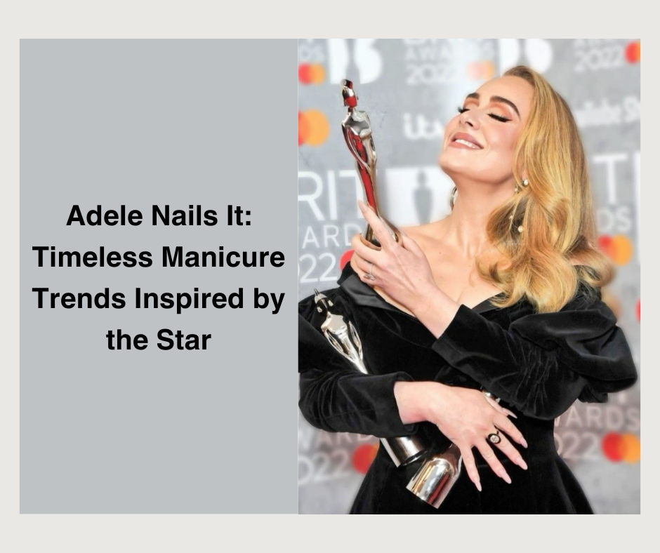 Adele Nails It: Timeless Manicure Trends Inspired by the Star ...